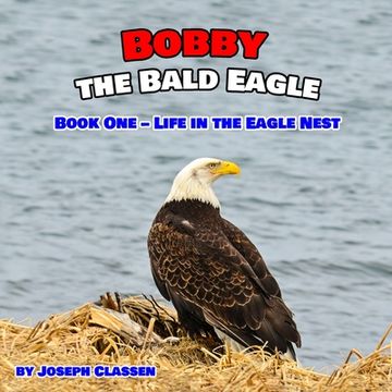 Libro Bobby the Bald Eagle: Book One - Life in the Eagle Nest (en Inglés) De Classen, Joseph ...