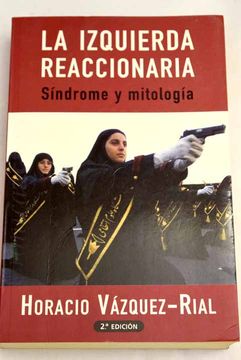 Libro La izquierda reaccionaria: síndrome y mitología De Vázquez Rial, Horacio - Buscalibre