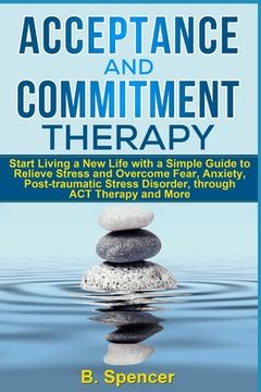 Libro Acceptance and Commitment Therapy: Start living a new life with a simple guide to relieve ...