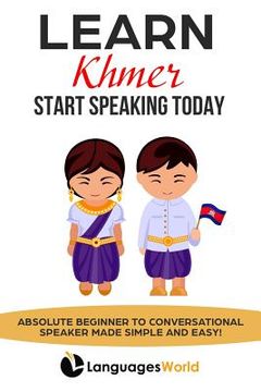 Libro Learn Khmer: Start Speaking Today. Absolute Beginner to Conversational Speaker Made Simple ...