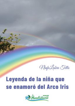 Libro Leyenda de la niña que se enamoró del Arco Iris De Ninfa Labra ...