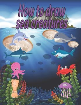 Libro How to Draw sea creatures: how to draw for kids step by step ...