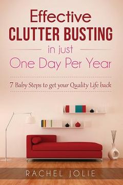 Libro Effective Clutter Busting in just One Day Per Year: 7 Baby Steps & More Revolutionary ...