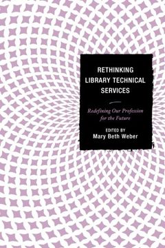 Libro Rethinking Library Technical Services: Redefining Our Profession ...