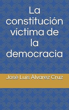 Libro La constitución víctima de la democracia De Álvarez Cruz, José Luis - Buscalibre
