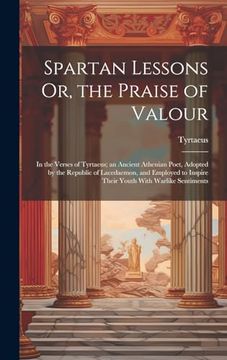 Libro Spartan Lessons or, the Praise of Valour; In the Verses of Tyrtaeus; An Ancient Athenian ...