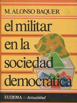 Libro EL MILITAR EN LA SOCIEDAD DEMOCRATICA. De BAQUER, M. Alonso ...