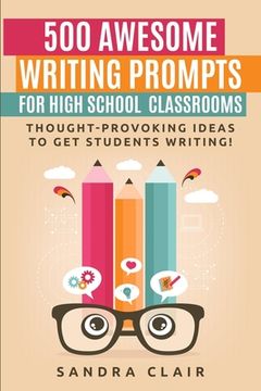Libro 500 Awesome Writing Prompts for High School Classrooms: Thought ...