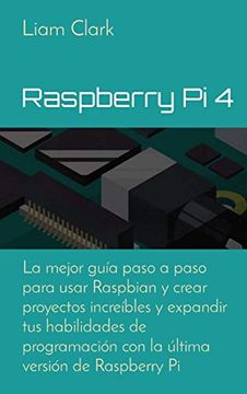Libro Raspberry pi 4: La Mejor Guía Paso a Paso Para Usar Raspbian y Crear Proyectos Increíbles ...