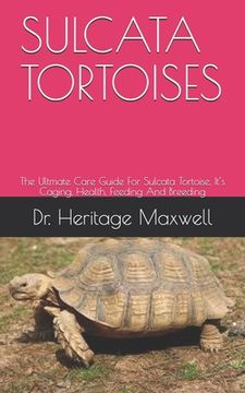Libro Sulcata Tortoises: The Ultmate Care Guide For Sulcata Tortoise, It's Caging, Health ...