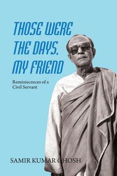 Libro Those Were the Days My Friend: Reminiscences of a Civil Servant (en Inglés) De Ghosh ...