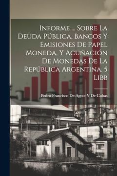 Libro Informe. Sobre la Deuda Pública, Bancos y Emisiones de Papel ...