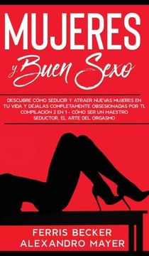 Libro Mujeres y Buen Sexo: Descubre Cómo Seducir y Atraer Nuevas Mujeres en tu Vida y Déjalas ...