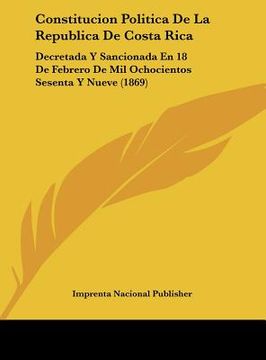Libro constitucion politica de la republica de costa rica: decretada y sancionada en 18 de ...