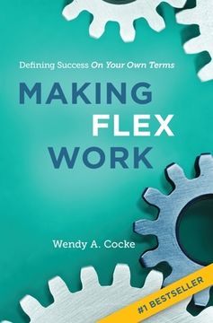 Libro Making Flex Work: Defining Success on Your Own Terms (en Inglés) De Cocke, Wendy - Buscalibre