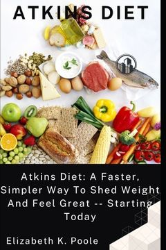 Libro Atkins Diet: Atkins Diet: A Faster, Simpler Way To Shed Weight And Feel Great -- Starting ...