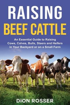 Libro Raising Beef Cattle: An Essential Guide to Raising Cows, Calves ...