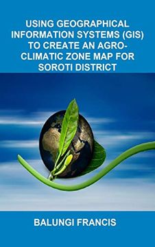 Libro Using Geographical Information Systems (Gis) to Create an Agroclimatic Zone map for Soroti ...