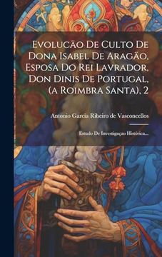 Libro Evolucäo de Culto de Dona Isabel de Aragäo, Esposa do rei ...