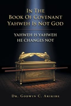 Libro In the Book of Covenant Yahweh Is Not God: Yahweh Is Yahweh He Changes Not De Arikibe ...