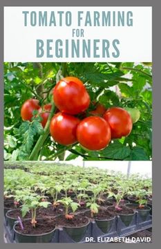 Libro Tomato Farming for Beginners: Beginners Guide To Growing Tomatoes: Easy Step By Step Guide ...