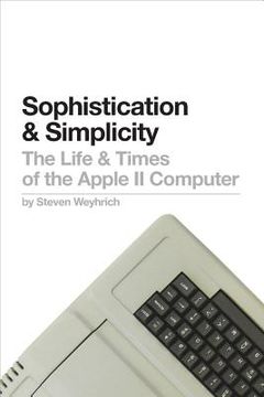 Libro sophistication & simplicity: the life & times of the apple ii ...