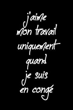 Libro J'aime mon Travail Uniquement Quand je Suis en Congé: Carnet de ...