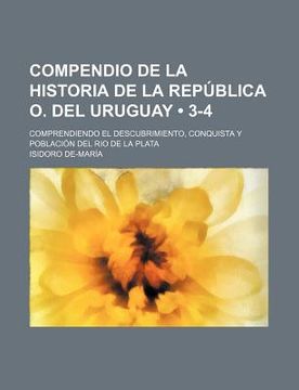 Libro compendio de la historia de la rep blica o. del uruguay (3-4); comprendiendo el ...
